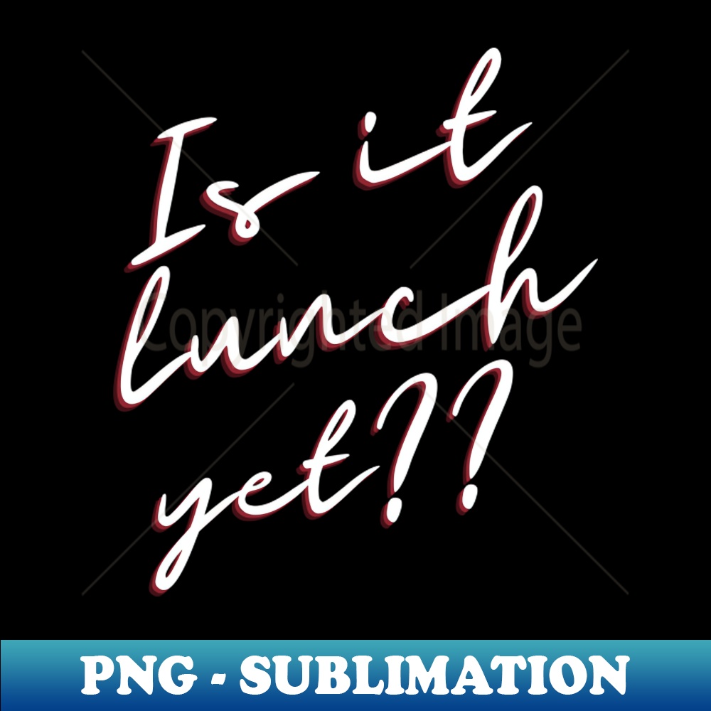 Is It Lunch Yet T-Shirt - Premium PNG Sublimation File | Inspire Uplift