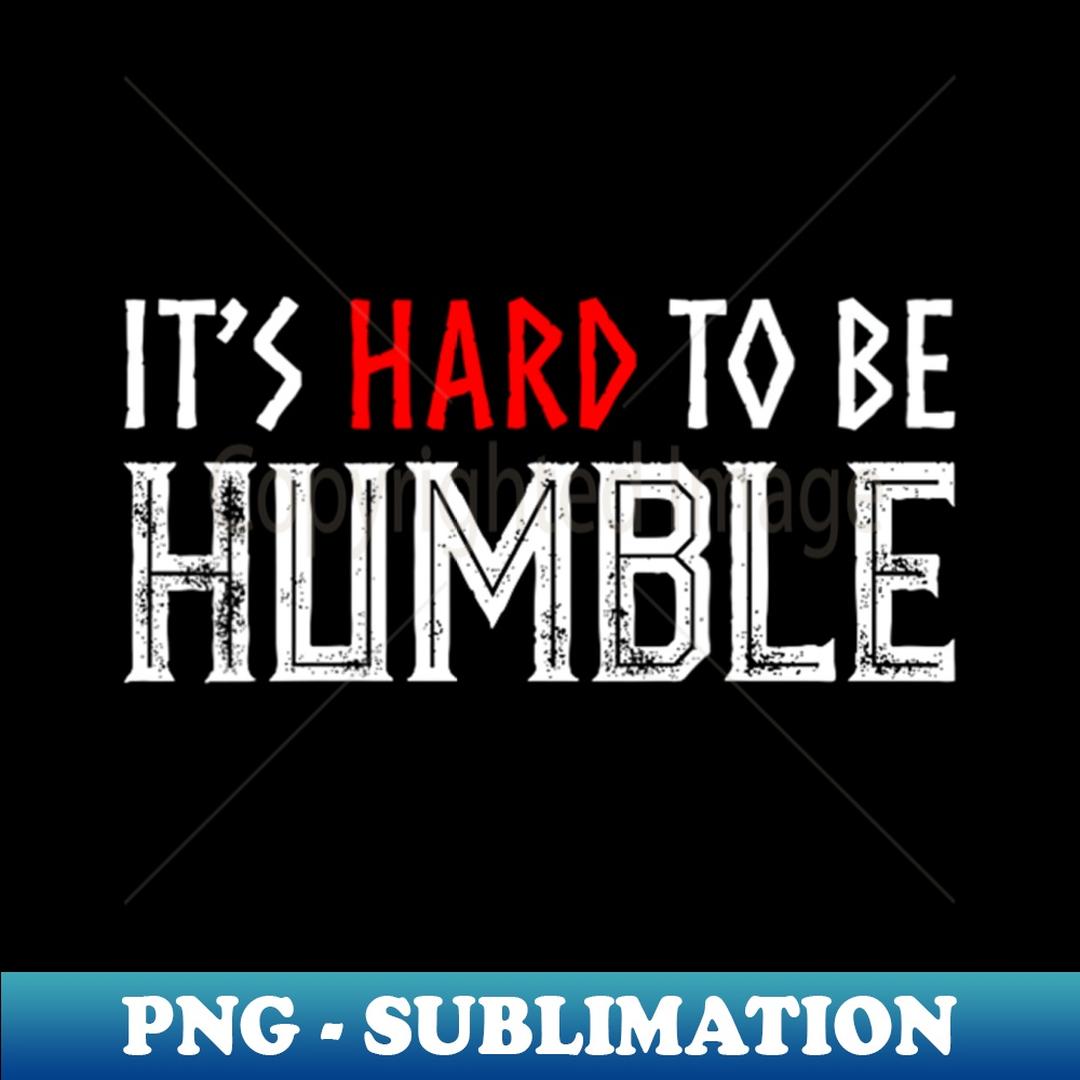 It's hard to Be Humble. - PNG Transparent Sublimation File | Inspire Uplift