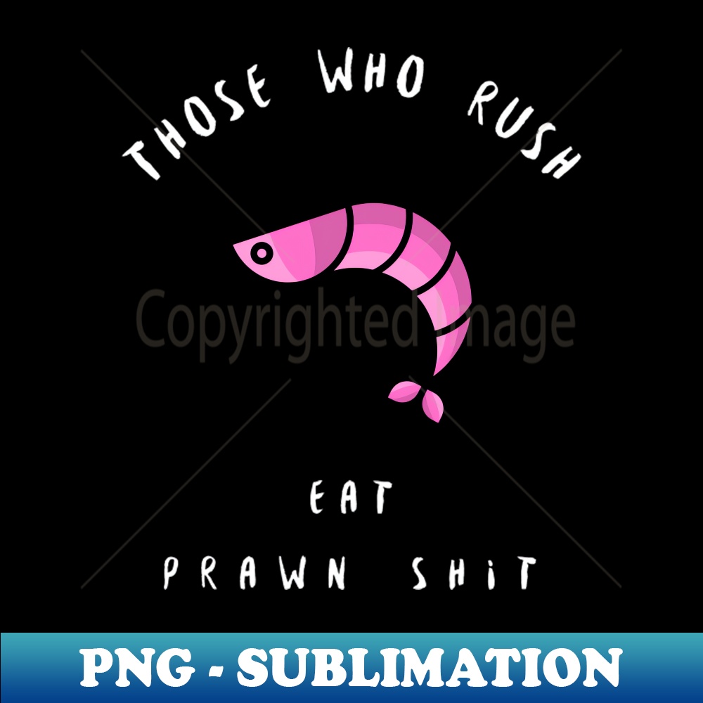 Those Who Rush Eat Prawn Shit - Sublimation-Ready PNG File | Inspire Uplift