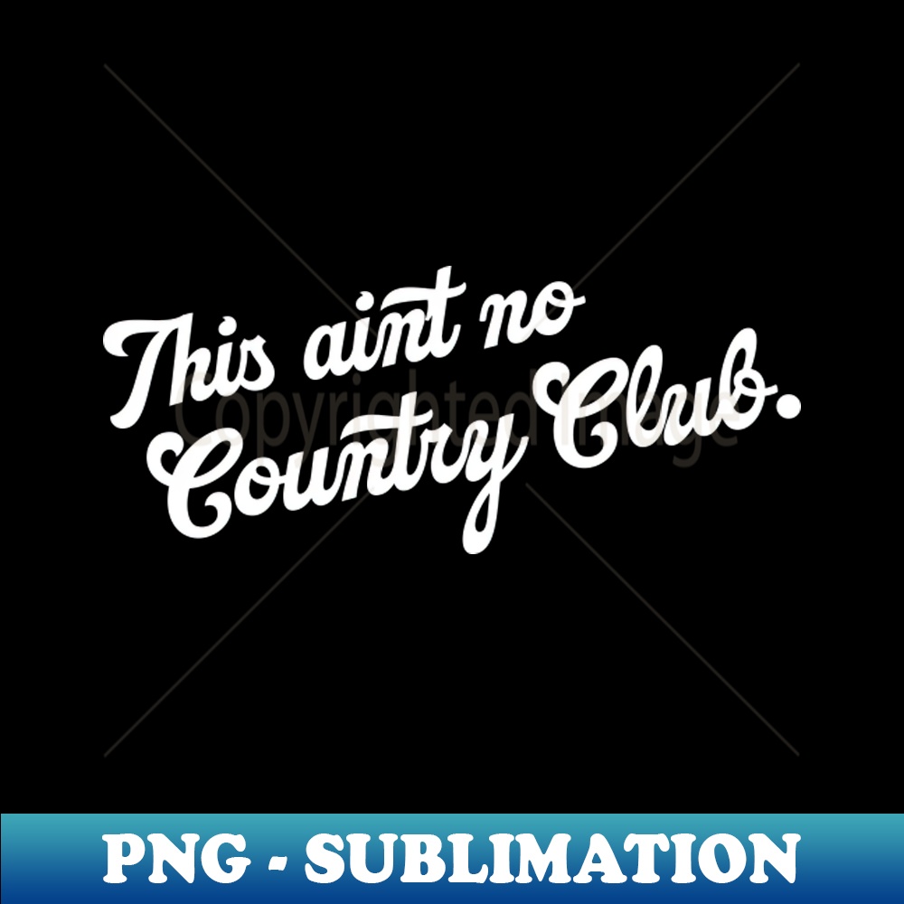 It Ain't No Country Club - High-Quality PNG Sublimation Down | Inspire ...