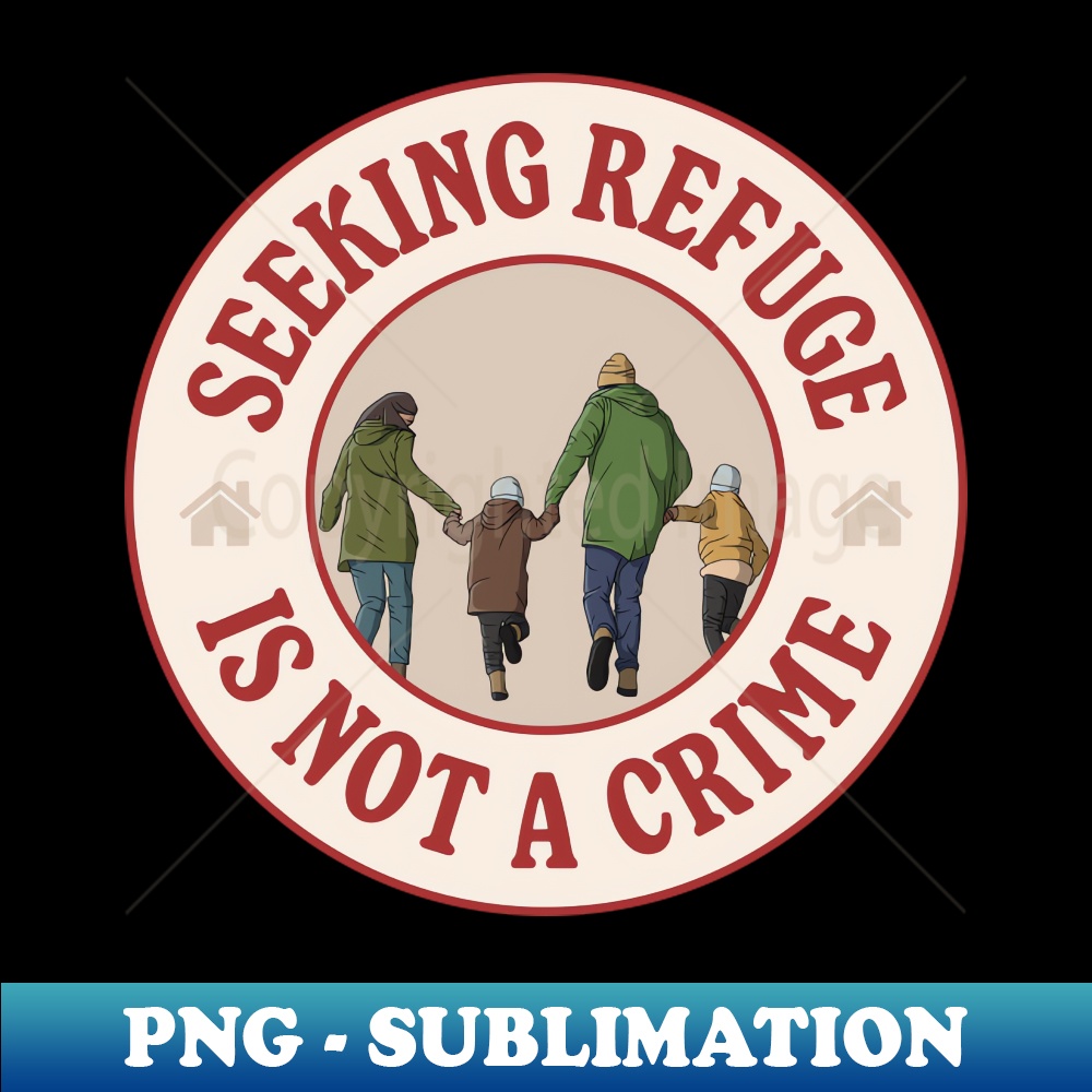 Seeking Refuge Is Not A Crime - Decorative Sublimation PNG F | Inspire ...