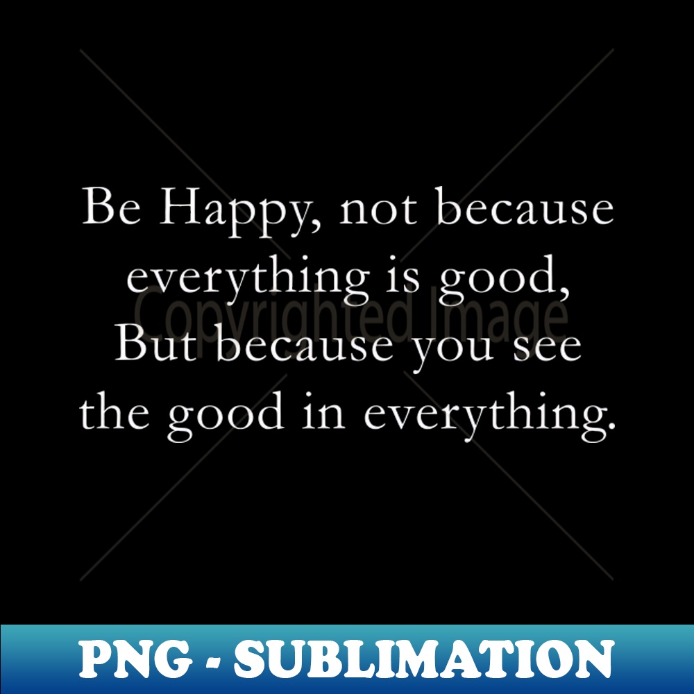 Be happy not because everything is good But because you see - Inspire ...