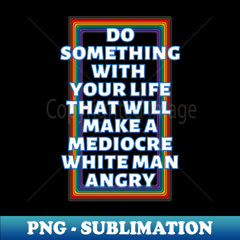 Do Something With Your Life That Will Make A Mediocre White | Inspire ...