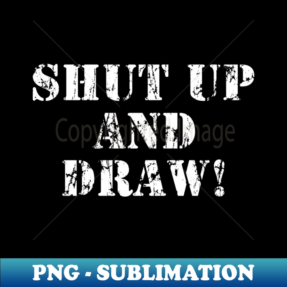Shut up and Draw! - Instant PNG Sublimation Download | Inspire Uplift