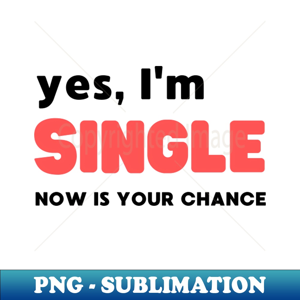 YES, I'M SINGLE NOW IS YOUR CHANCE - Decorative Sublimation | Inspire ...