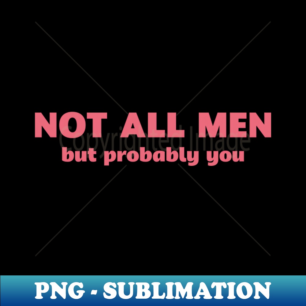 Not All Men, But Probably You - Unique Sublimation PNG Downl | Inspire ...