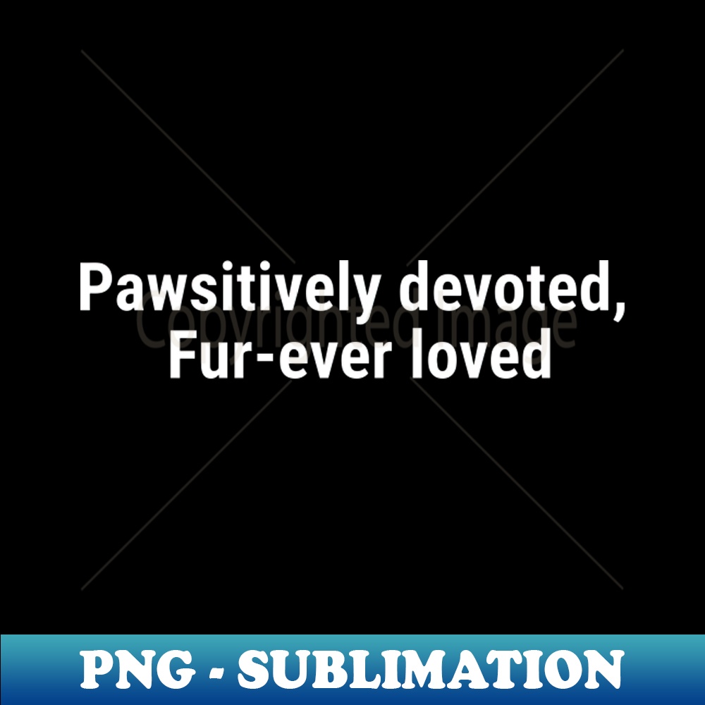 Pawsitively Devoted, Fur-ever Loved - Exclusive PNG Sublimat | Inspire ...