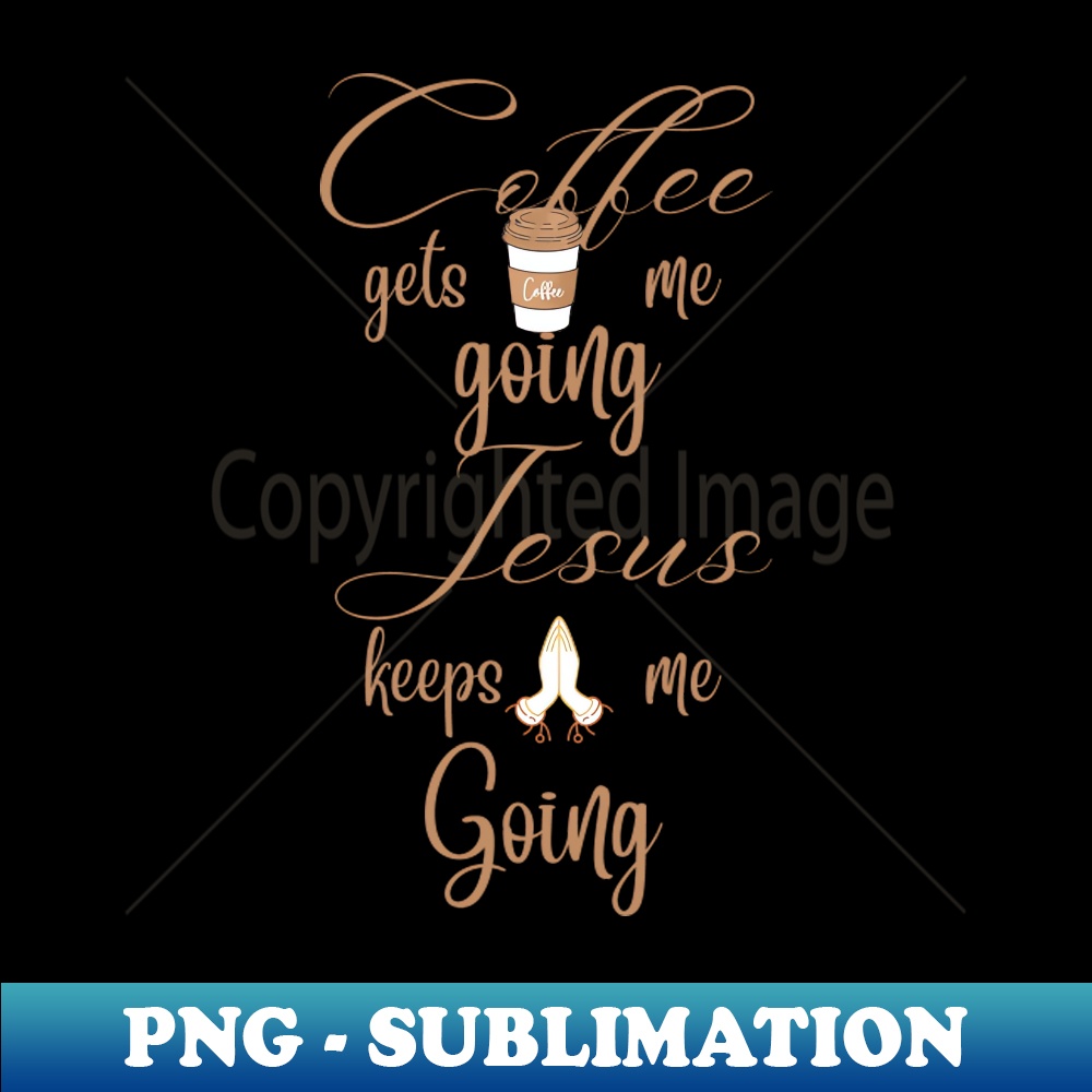Coffee gets me going, Jesus keeps me going. - PNG Sublimatio | Inspire ...