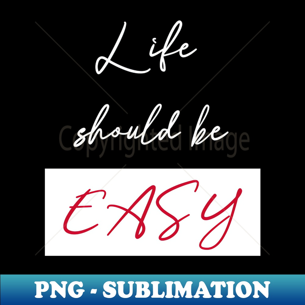 Life Should Be Easy - Exclusive PNG Sublimation Download | Inspire Uplift