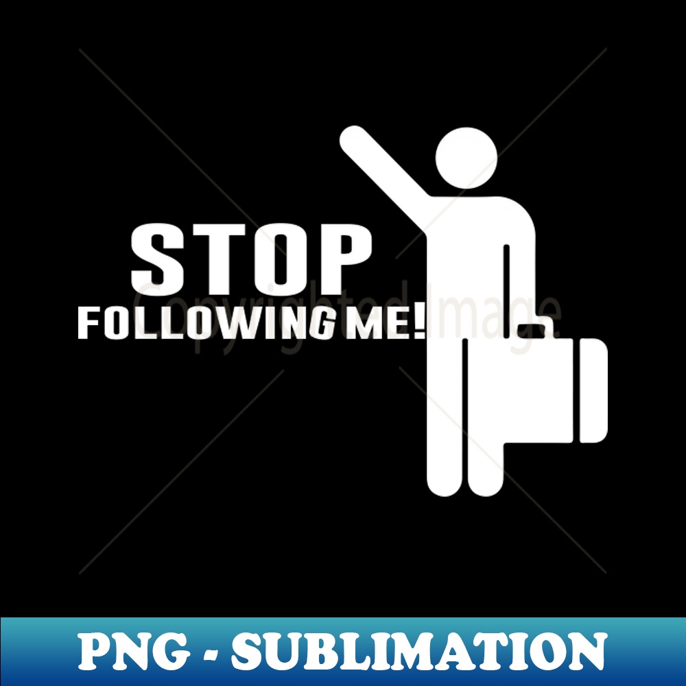 Stop Following Me - Exclusive PNG Sublimation Download | Inspire Uplift