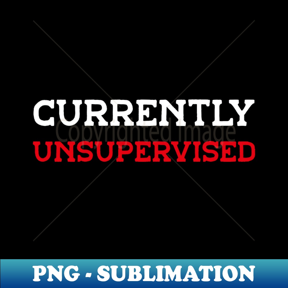 Currently Unsupervised - Exclusive PNG Sublimation Download | Inspire ...
