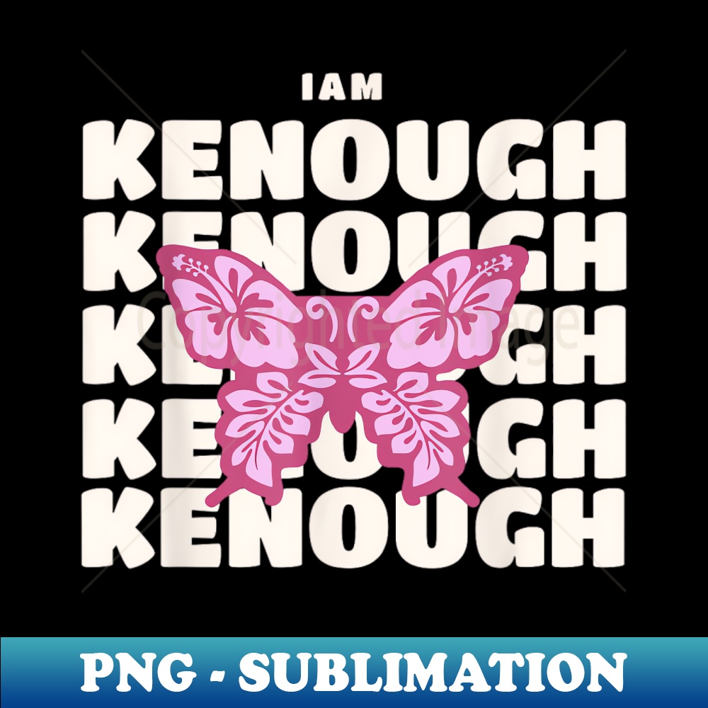 I am Kenough Funny i am kenough - High-Resolution PNG Sublim | Inspire ...