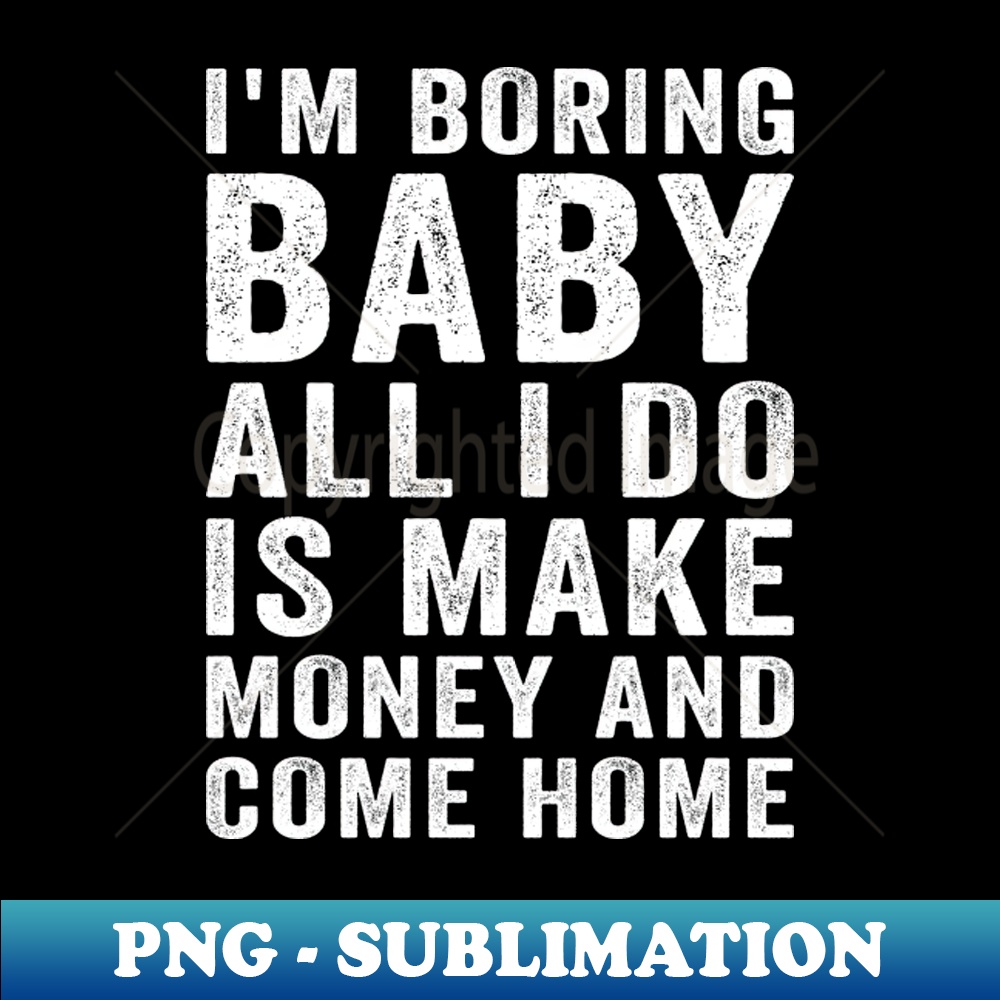 I'm boring baby all I do is make money and come home - Premi | Inspire ...