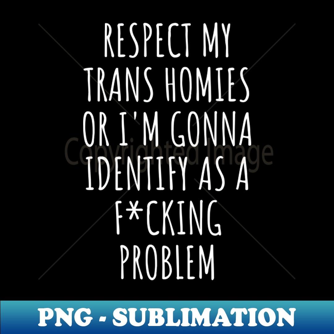 Respect My Trans Homies Or I'm Gonna Identify As A Problem - | Inspire ...
