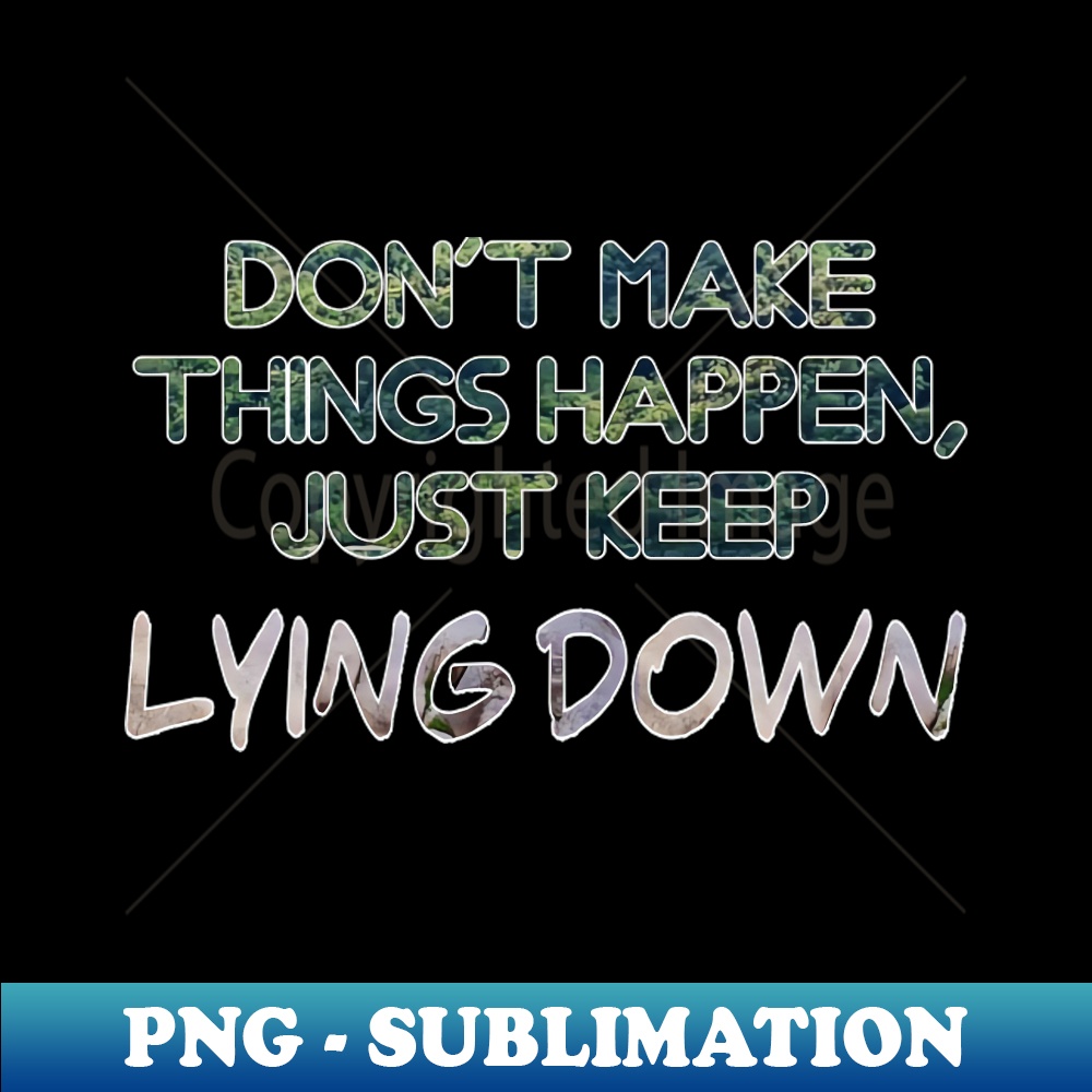 Dont makethings happen just keep lying down - Sublimation-Re | Inspire ...