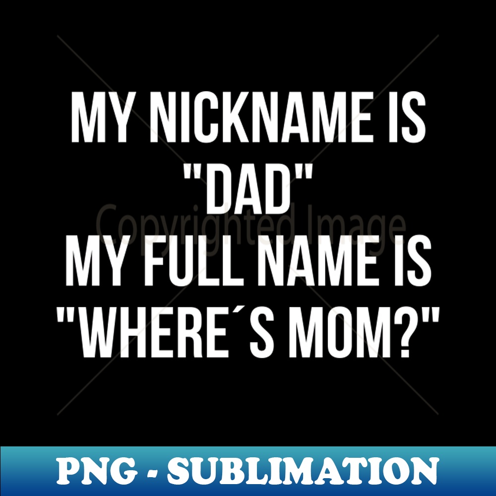 My nickname is dad my full name is where is mom - Creative S | Inspire ...