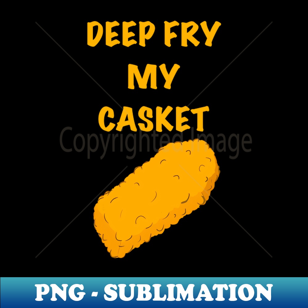 Deep Fry My Casket - Exclusive PNG Sublimation Download | Inspire Uplift