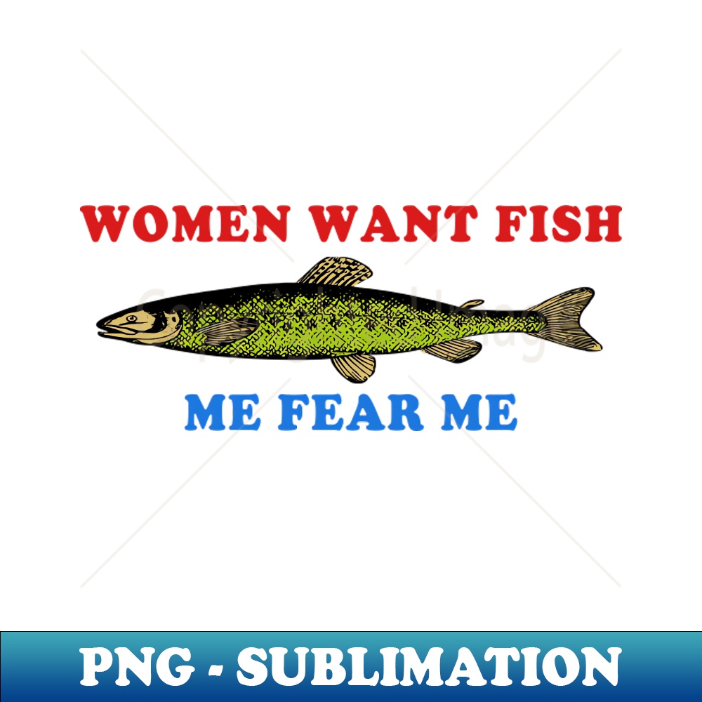 Women Want Fish Me Fear Me - Oddly Specific Meme, Fishing | Inspire Uplift