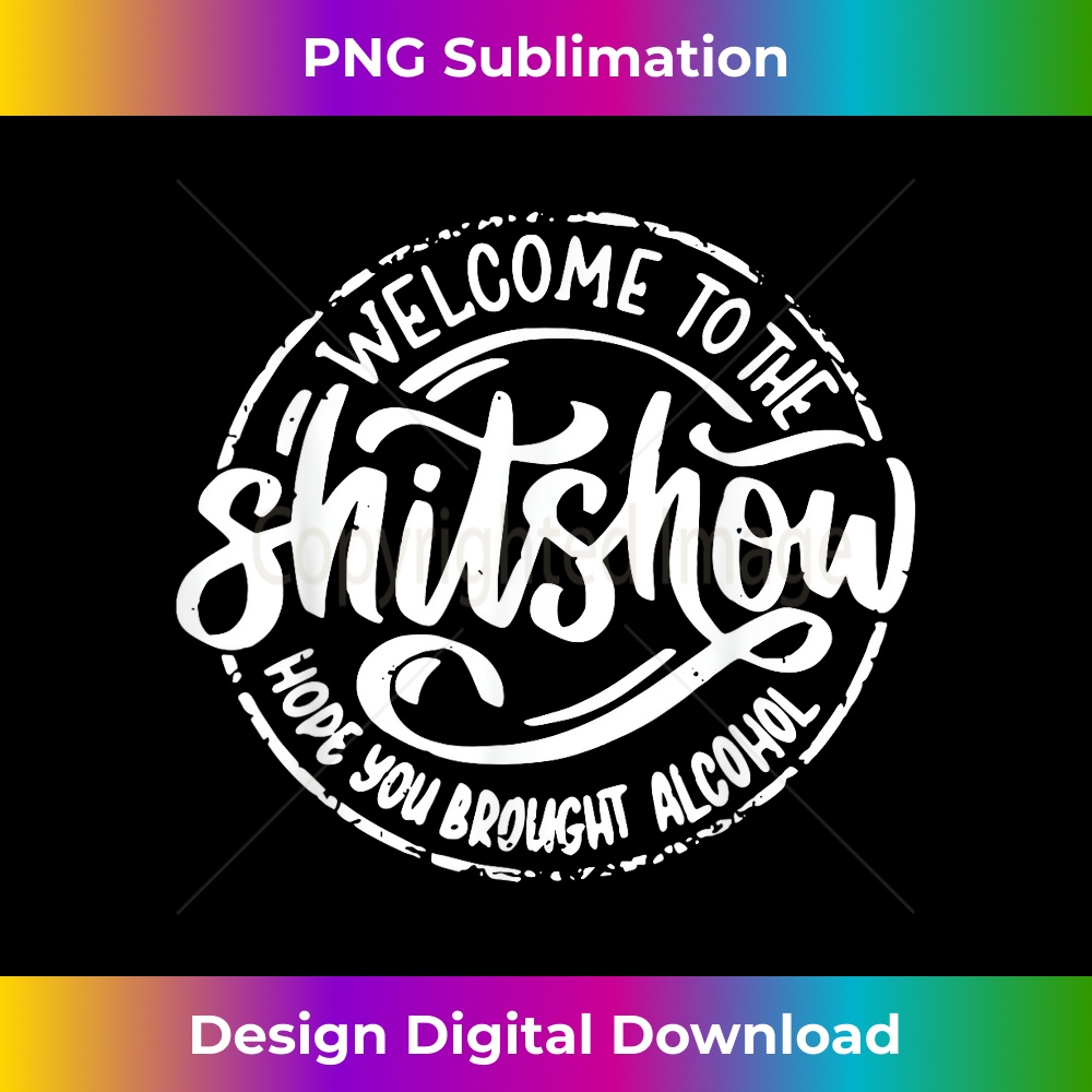 Welcome to the Shit Show Hope You Brought Alcohol 1 - PNG Su | Inspire ...