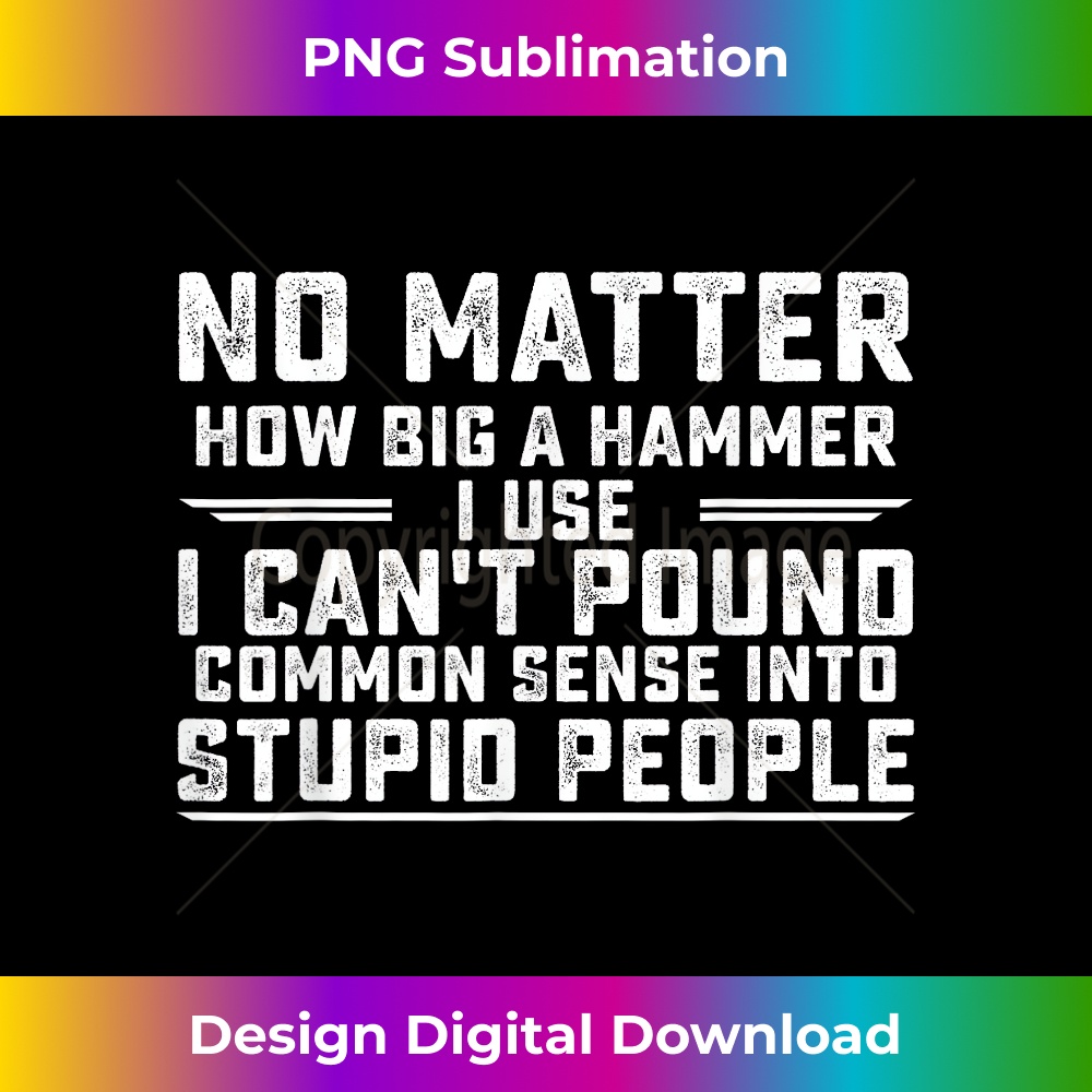 No Matter How Big A Hammer I Use I Can't Pound Common Sense | Inspire ...
