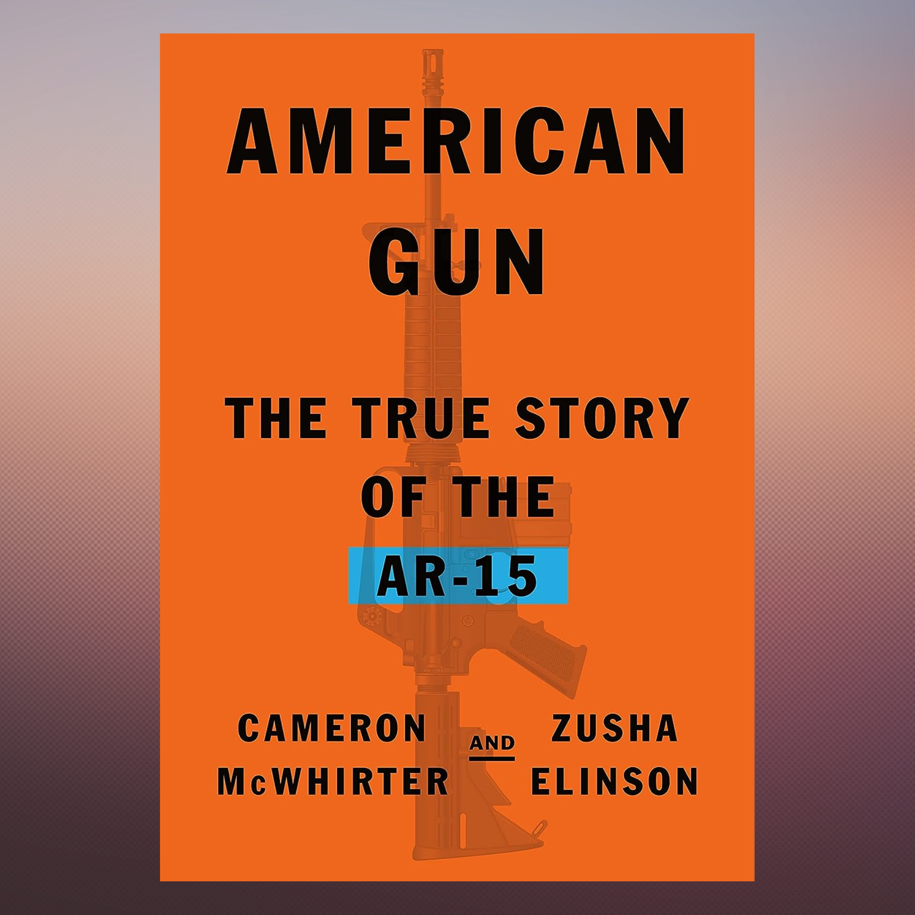 American Gun The True Story of the AR-15 by Cameron McWhirte | Inspire ...