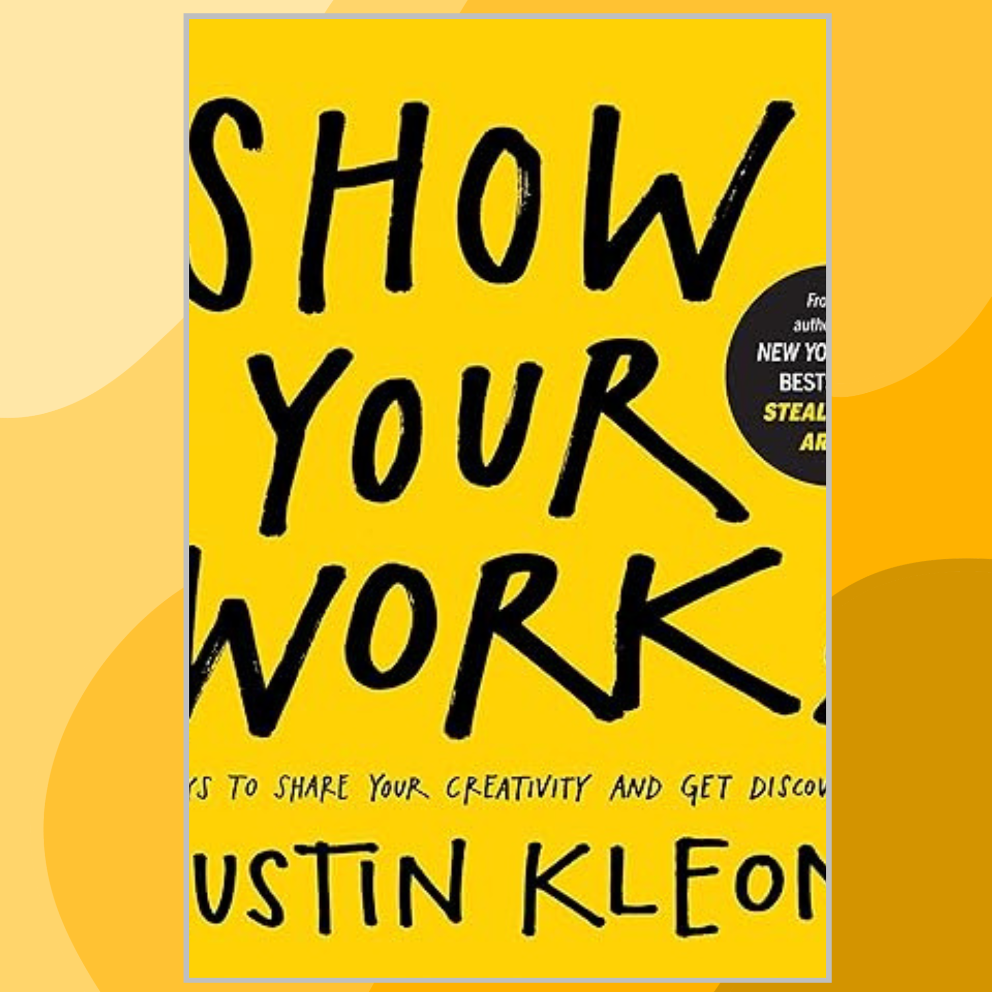 Show Your Work!: 10 Ways to Share Your Creativity and Get Di | Inspire ...