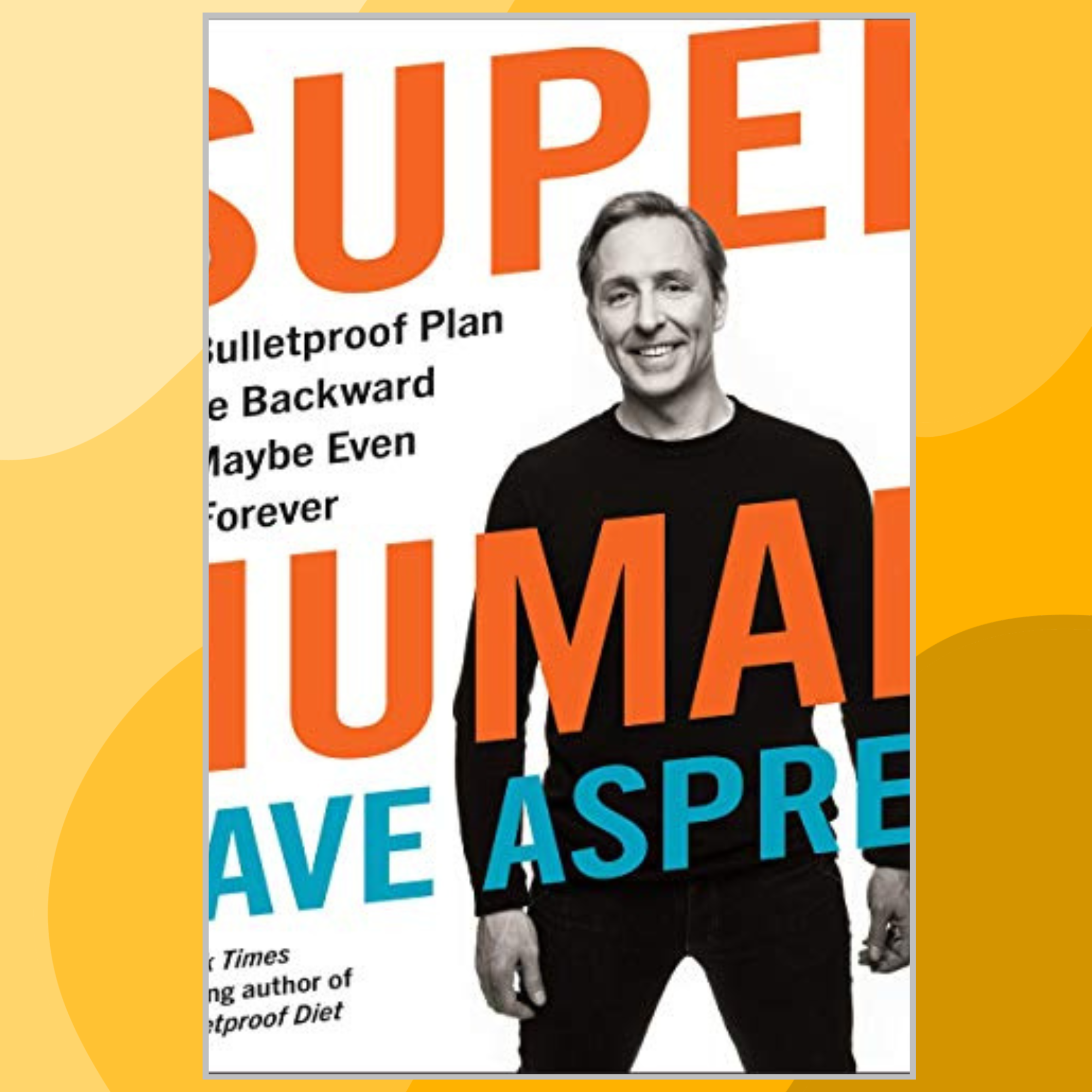 Super Human: The Bulletproof Plan to Age Backward and Maybe | Inspire ...