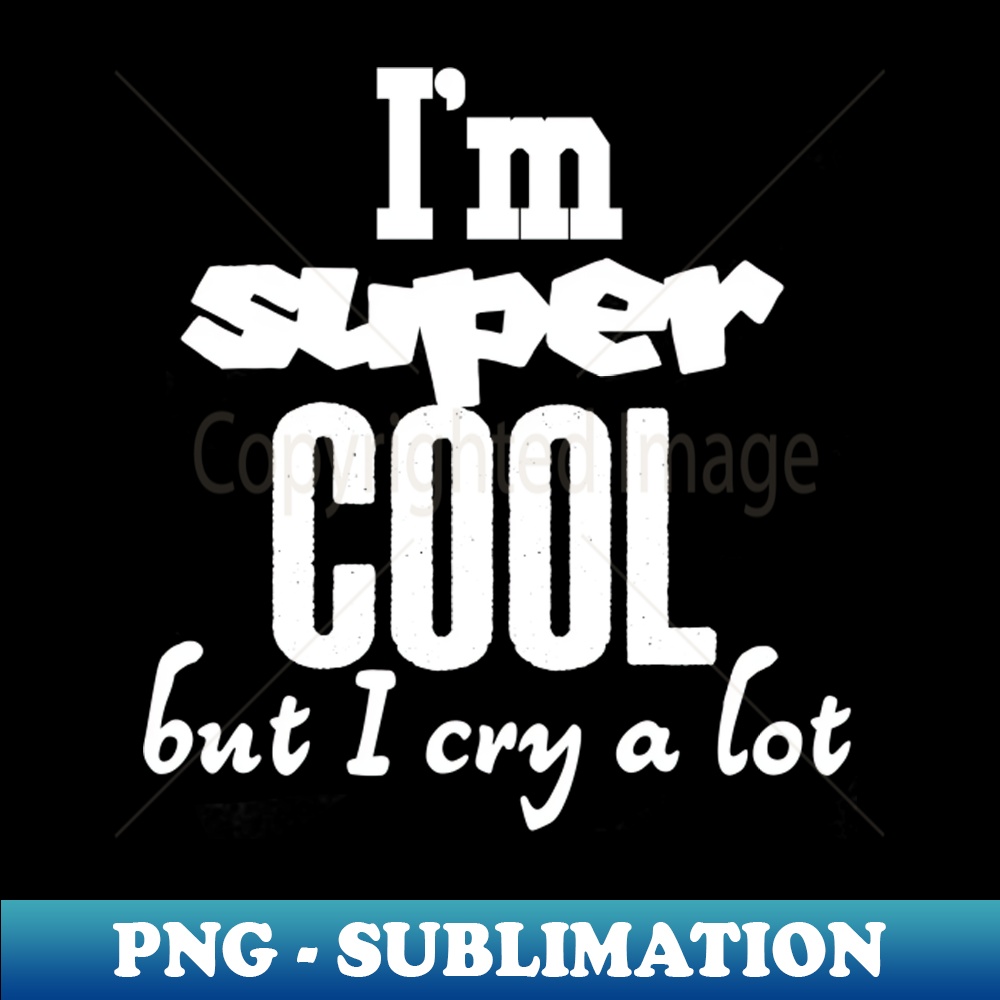 I am super cool but I cry a lot - Exclusive PNG Sublimation | Inspire ...