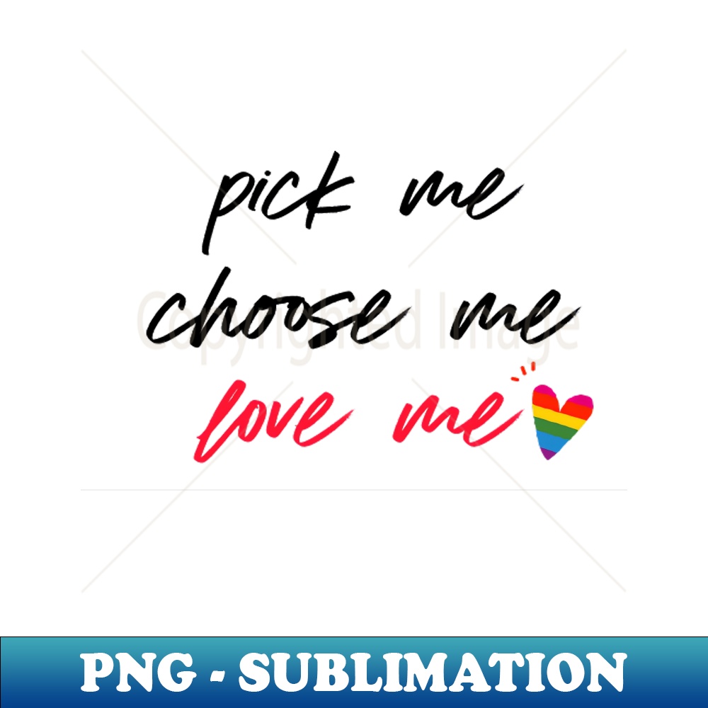 Pick Me Choose Me Love Me - High-Resolution PNG Sublimation | Inspire ...