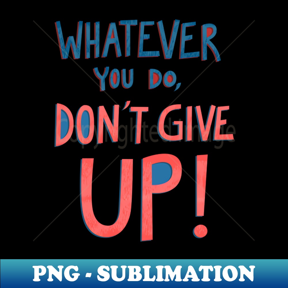 Whatever You Do Dont Give Up - Professional Sublimation Digi | Inspire ...