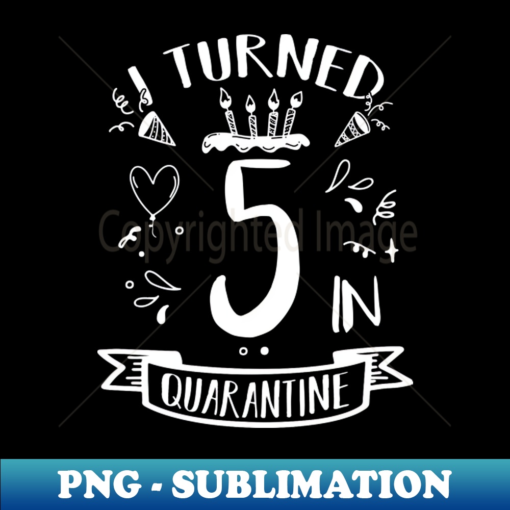 I Turned 5 In Quarantine - Creative Sublimation PNG Download | Inspire ...