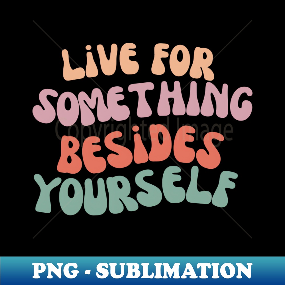 Live for something besides yourself - Signature Sublimation | Inspire ...