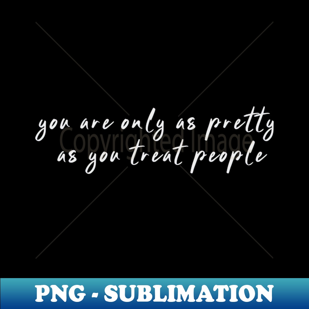 You Are Only As Pretty As You Treat People - Exclusive PNG S | Inspire ...