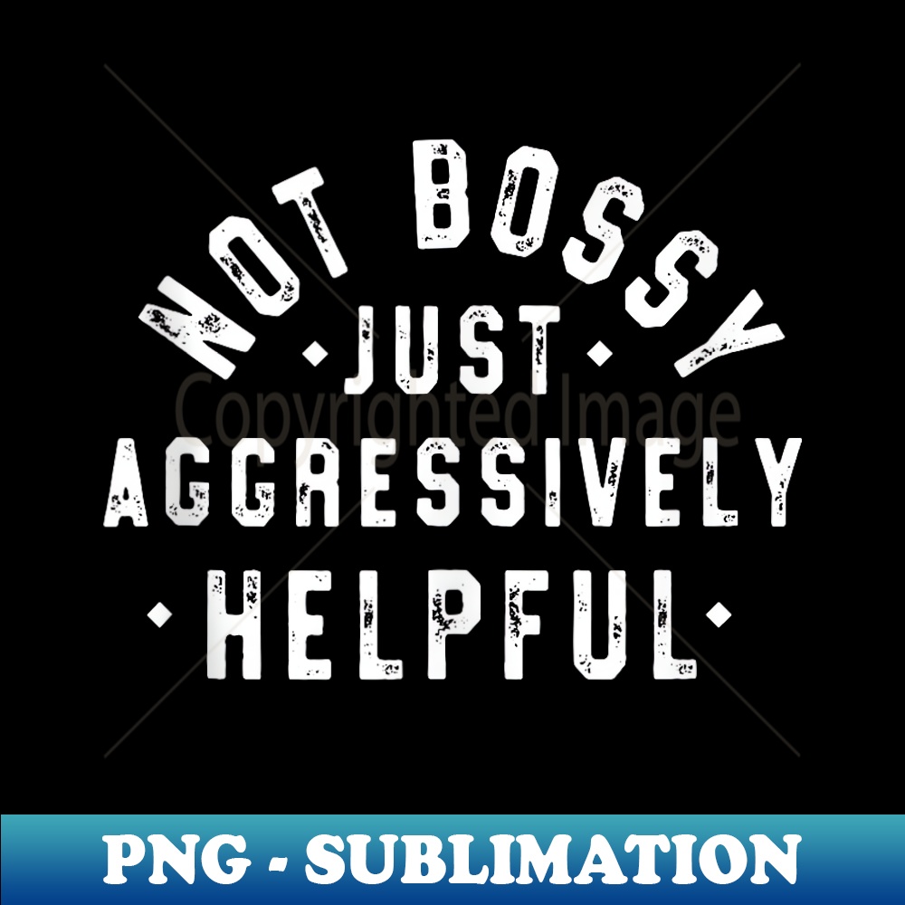 Not Bossy Just Aggressively Helpful Funny - PNG Transparent | Inspire ...