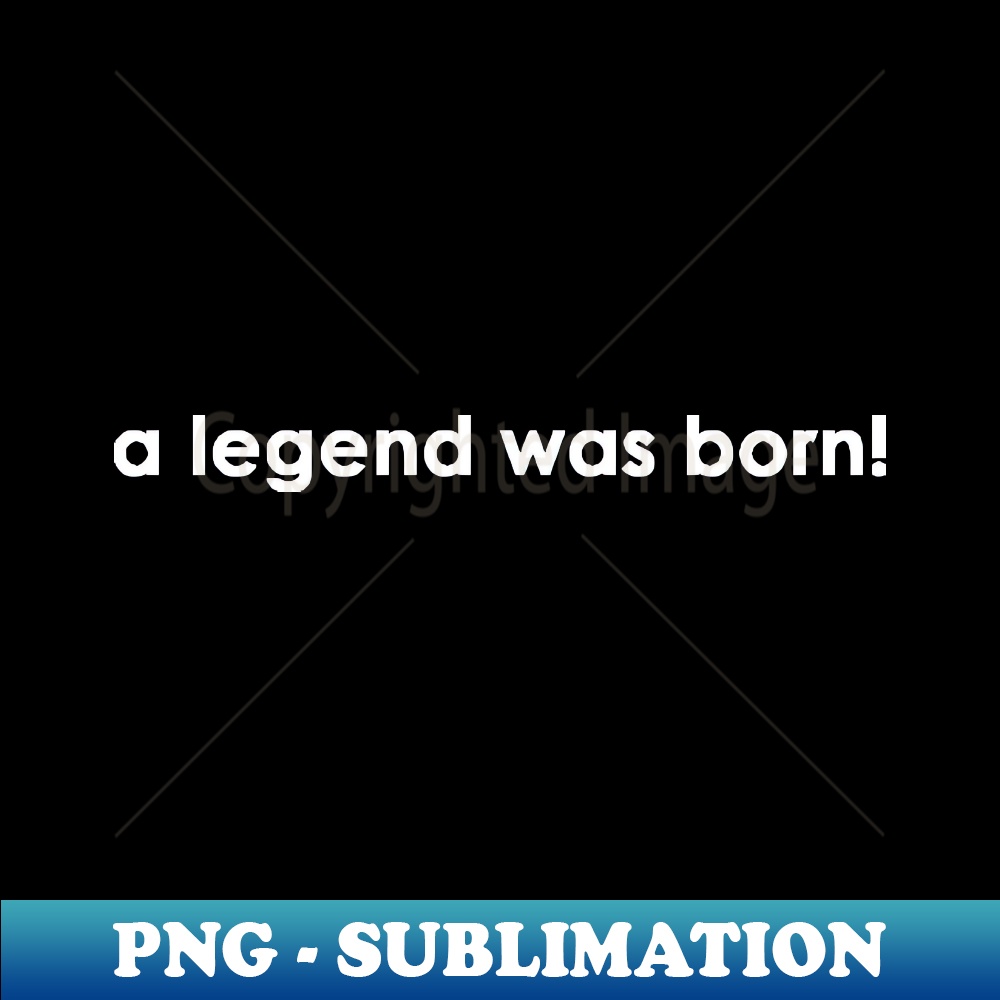A legend was born - PNG Transparent Sublimation File - Stunn | Inspire ...