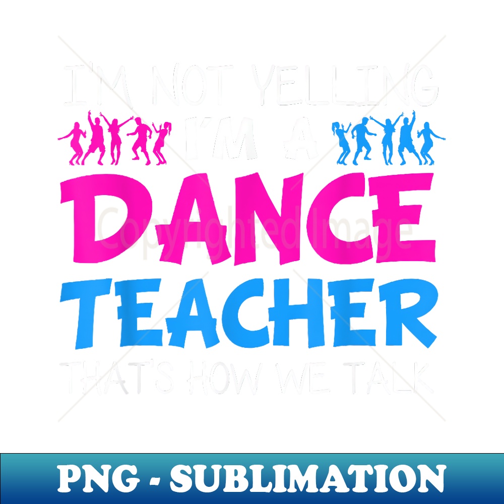I'm Not Yelling I'm A Dance Teacher - Digital Sublimation Do | Inspire ...