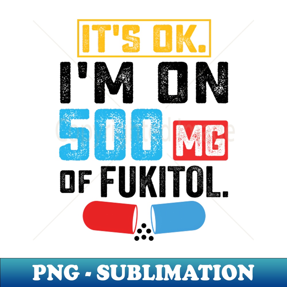 Its ok Im on 500mg of Fukitol Funny Saying - PNG Sublimation | Inspire ...