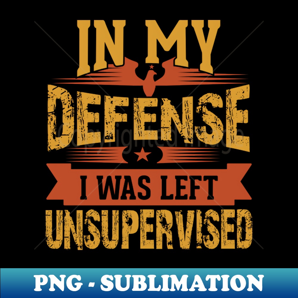 In My Defense I Was Left Unsupervised Funny Sarcastic Quote Inspire