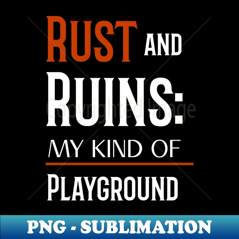 RUST AND RUINS MY KIND OF PLAYGROUND - Trendy Sublimation Di | Inspire Uplift