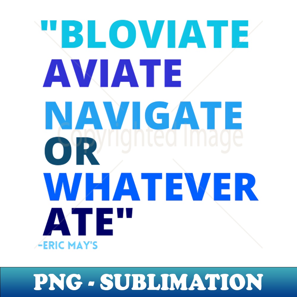 Eric Mays BLOVIATE AVIATE NAVIGATE OR WHATEVER ATE - Unique | Inspire ...