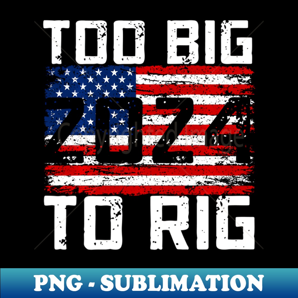 Too Big To Rig 2024 Election - High-Resolution PNG Sublimati | Inspire ...