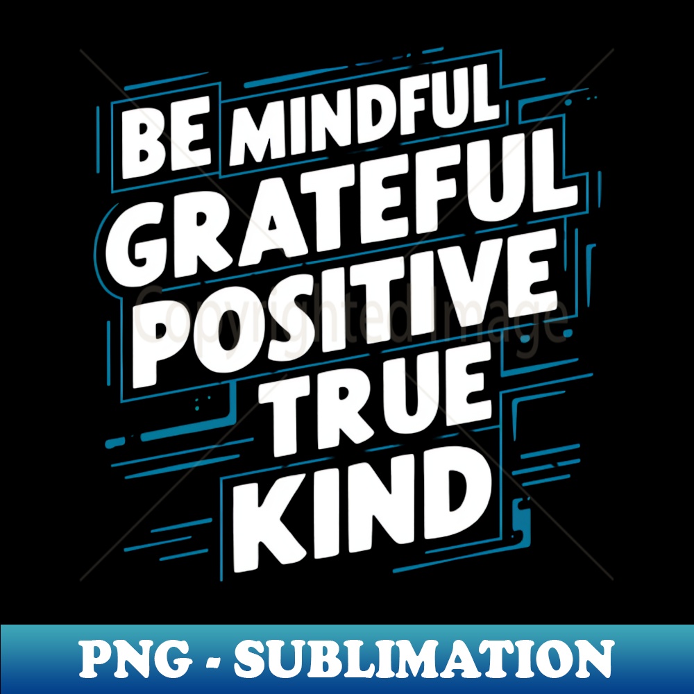 Be Mindful Grateful Positive True Kind - Professional Sublim | Inspire ...