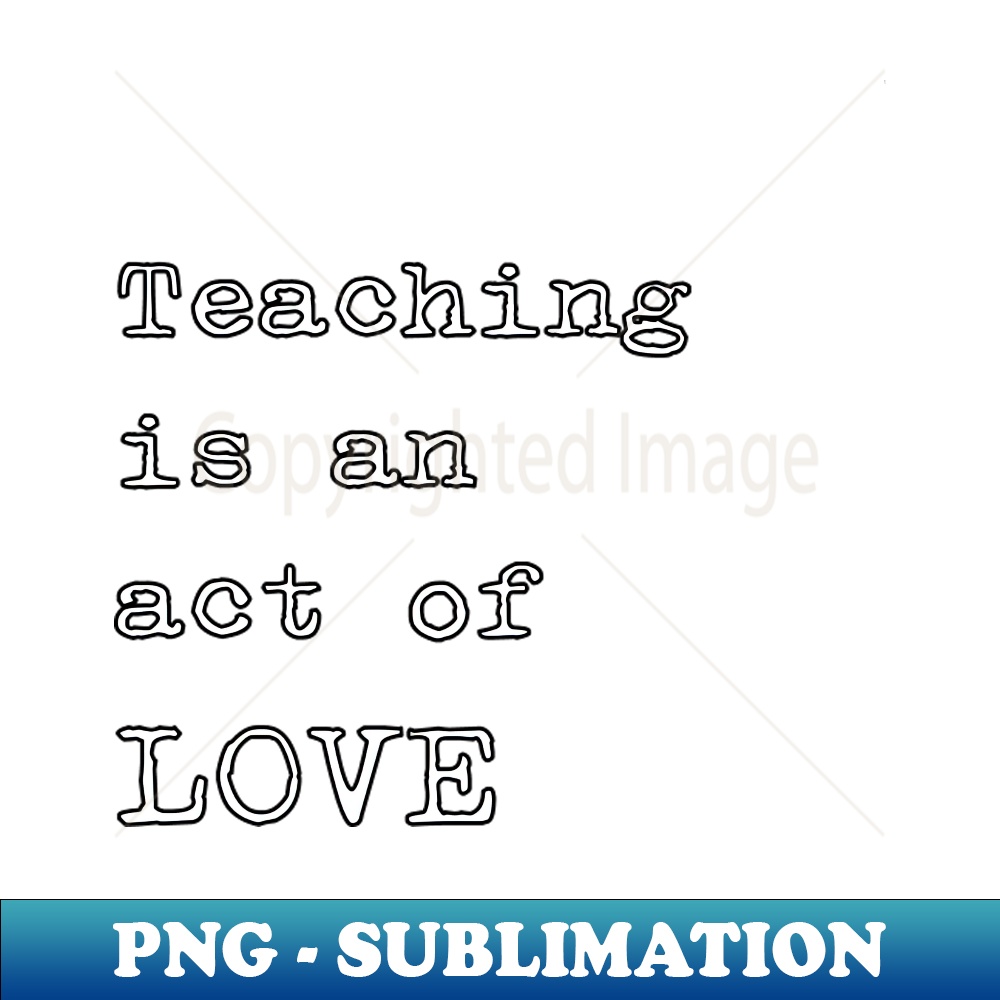 Teaching is an act of love teacher - PNG Transparent Sublima | Inspire ...