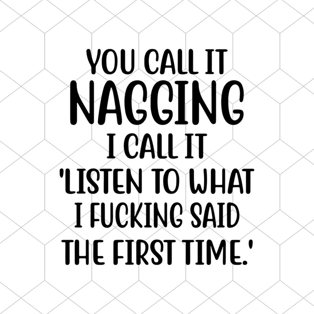 You Call It Nagging I Call It 'Listen To What I Fucking Said - Inspire ...