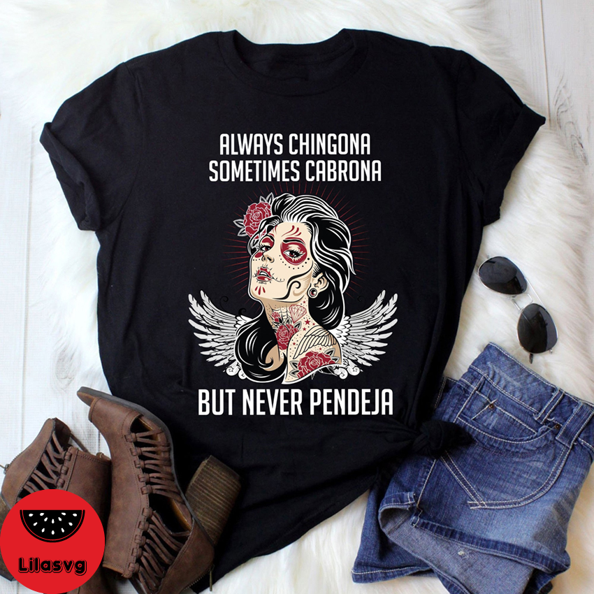 Always Chingona Sometimes Cabrona But Never Pendeja Shirt, L | Inspire ...
