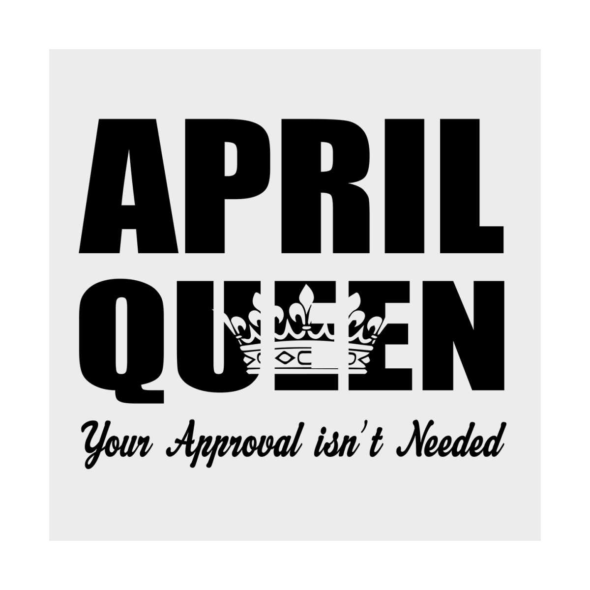 April Queen Your Approval Isnt Needed Svg, Birthday Svg, Apr | Inspire ...