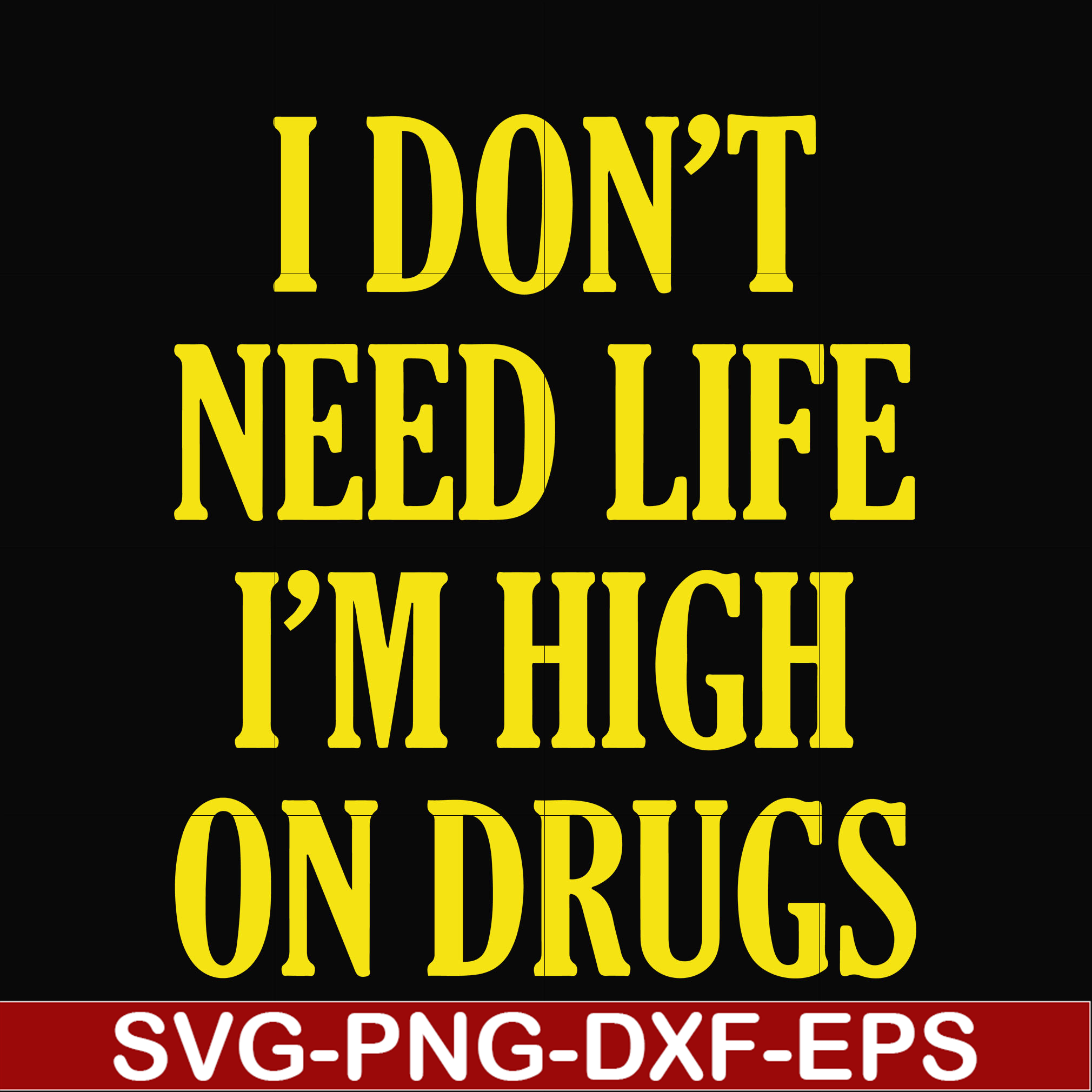 I don't need life i'm high on drugs svg, png, dxf, eps digit - Inspire ...