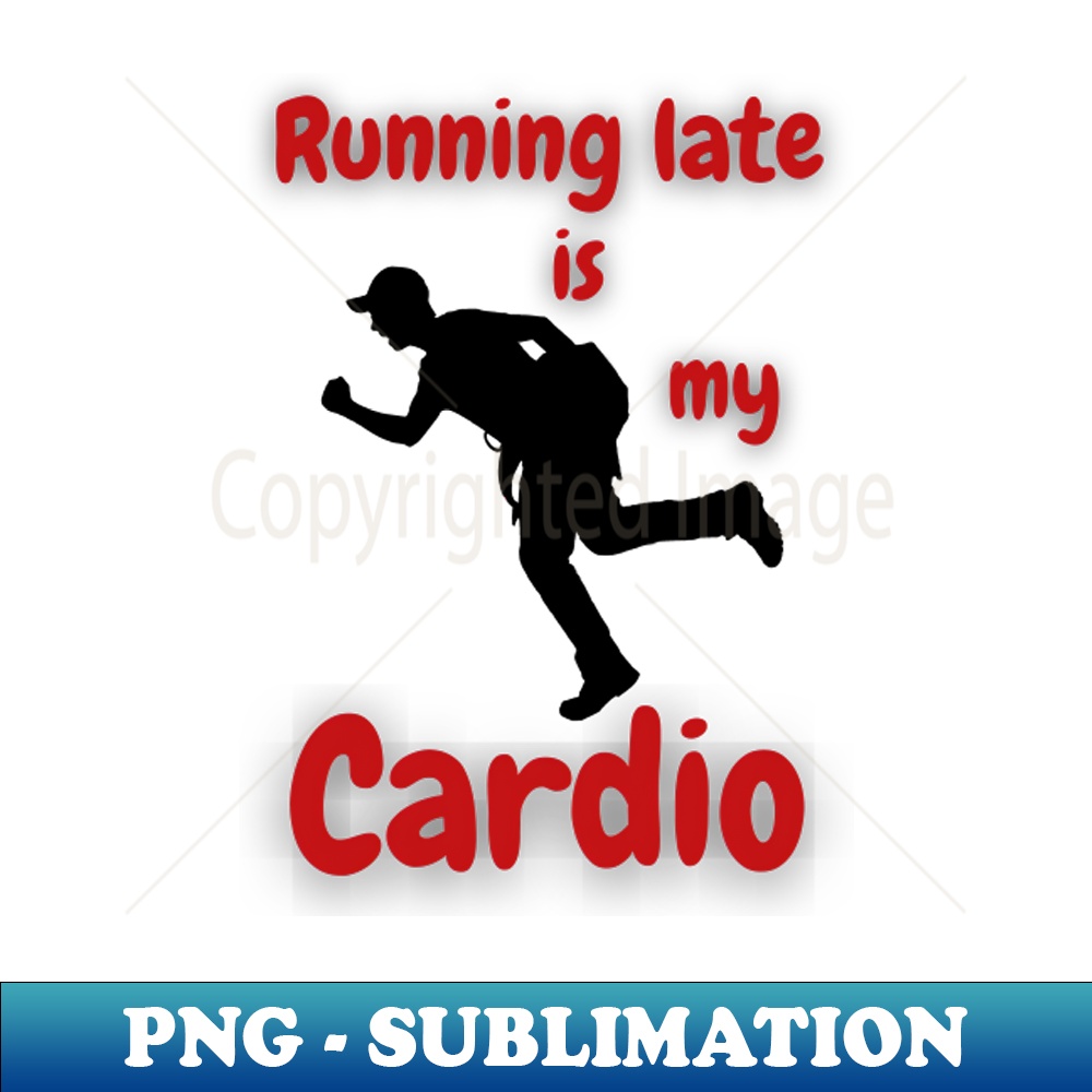 Running Late Is My Cardio - PNG Transparent Sublimation File | Inspire ...