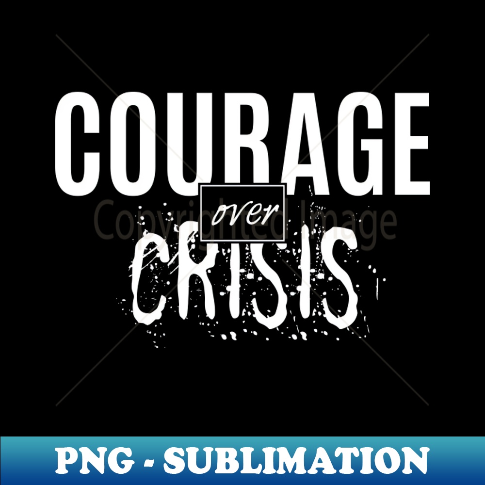 Courage Over Crisis - PNG Transparent Sublimation File - Rev | Inspire Uplift