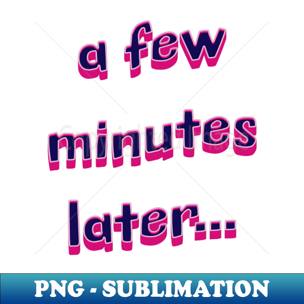 A few minutes later - Exclusive PNG Sublimation Download - C | Inspire ...